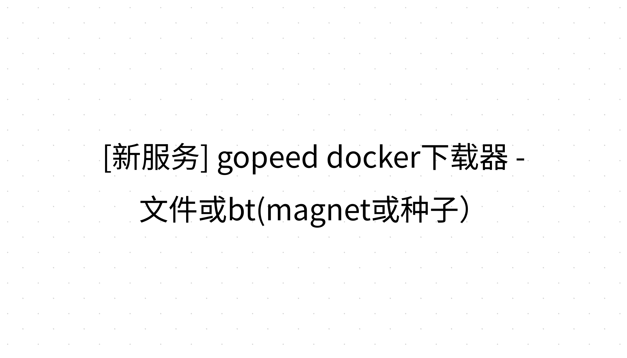 [新服务] gopeed docker下载器 - 文件或bt(magnet或种子）